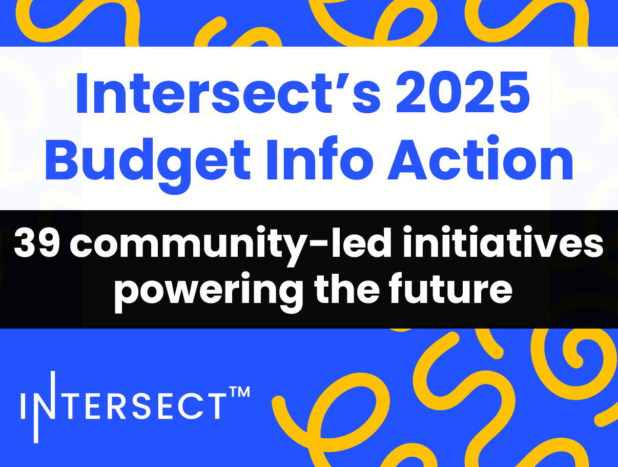 Intersect’s 2025 Budget Info Action: 39 community-led initiatives powering the future